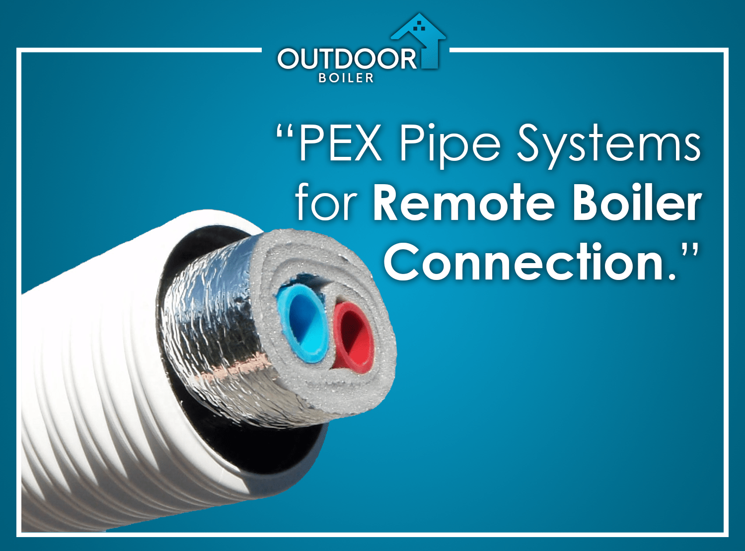 PEX Pipe Systems for Remote Outdoor Furnace Connection – OutdoorBoiler.com